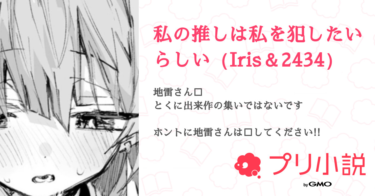 私の推しは私を犯したいらしい（Iris＆2434） - 全5話 【連載中】（🍏ゆなりん🥂‎🤍さんの夢小説） | 無料スマホ夢小説ならプリ小説 byGMO